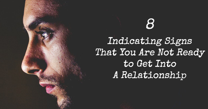 8 Indicating Signs That You Are Not Ready to Get Into A Relationship