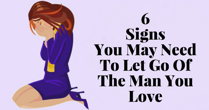 6 Signs You May Need To Let Go Of The Man You Love