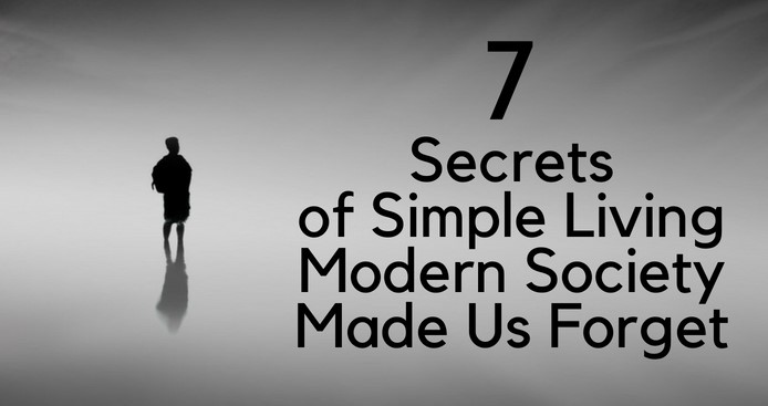 Modern Society Made Us Forget These 7 Secrets of Simple Living