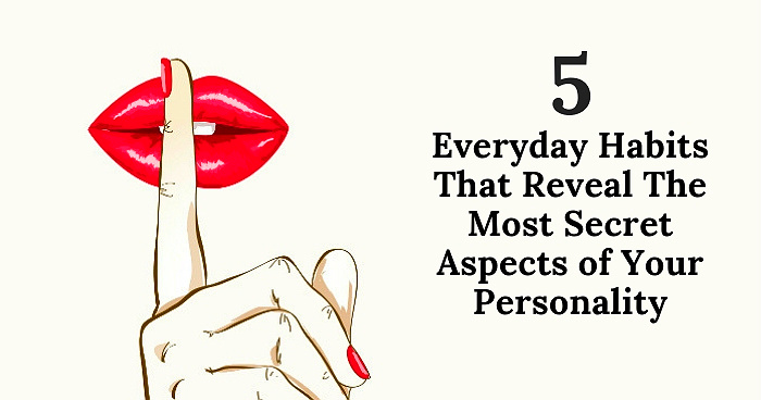 5 Everyday Habits That Reveal The Most Secret Aspects of Your Personality
